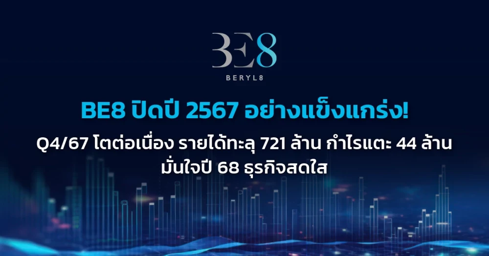 BE8 เปิดงบโค้งสุดท้ายปี 67 กวาดรายได้ 721 ล้าน โต 16.76% | Beryl 8 Plus
